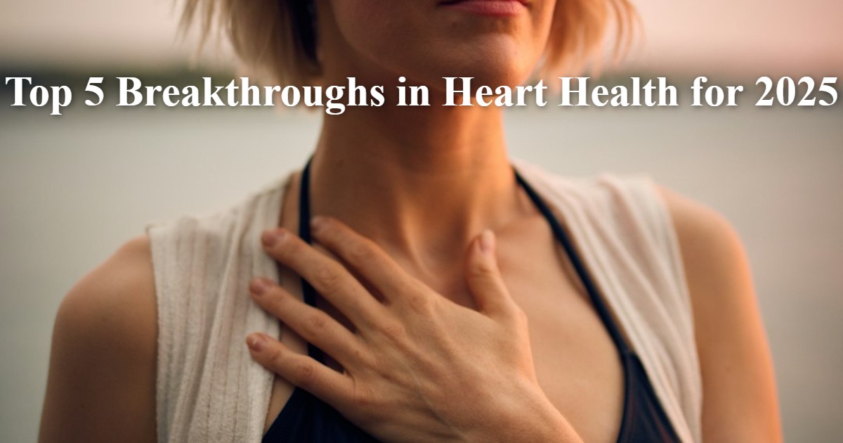 Top 5 Breakthroughs in Heart Health for 2025 - 6CPC.COM